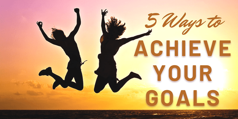5 Ways to Achieve Your Goals